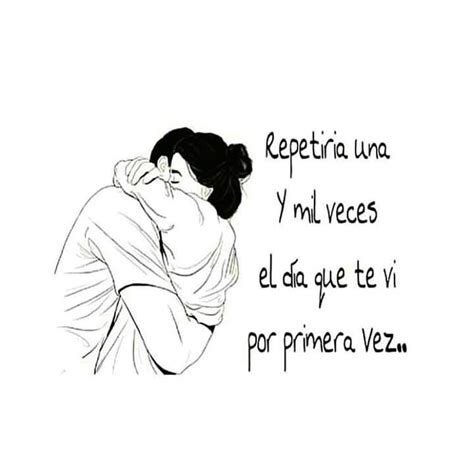 Repetiría una y mil veces el día que te vi por primera vez FRASES PW