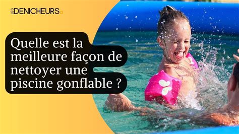 Quelle Est La Meilleure Fa On De Nettoyer Une Piscine Gonflable