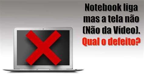 Notebook liga mas a tela não não da vídeo Qual o defeito YouTube