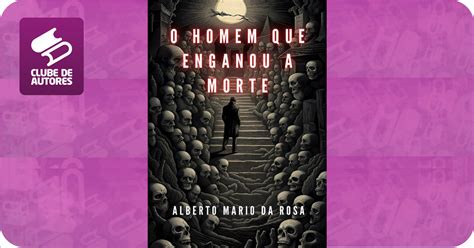 O Homem Que Enganou A Morte Por Alberto Mario Da Rosa Clube De Autores