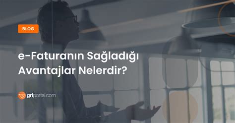 e Faturanın Sağladığı Avantajlar Nelerdir Gri Portal