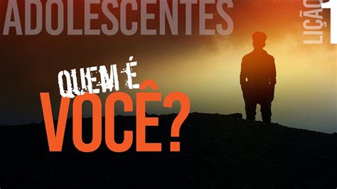 Conhecendo a Si Mesmo Lição 1 Adolescentes QUEM É VOCÊ YouTube