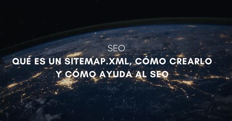 Qué es un sitemap xml cómo crearlo y cómo ayuda al SEO
