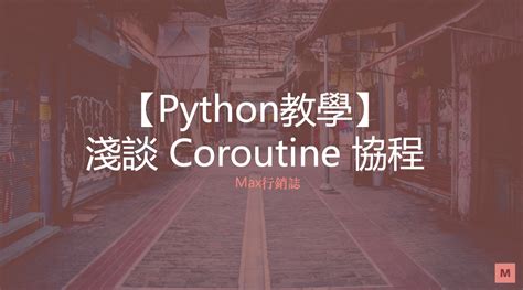 【python教學】淺談 coroutine 協程使用方法 max行銷誌
