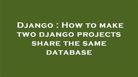 Django How To Make Two Django Projects Share The Same Database Youtube