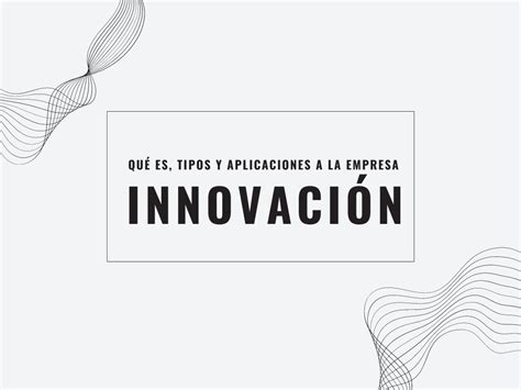 Innovaci N Qu Es Tipos Y Aplicaciones A La Empresa