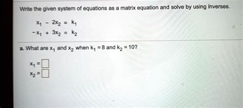 solved write the given system of equations as a matrix equation and solve by using inverses x1
