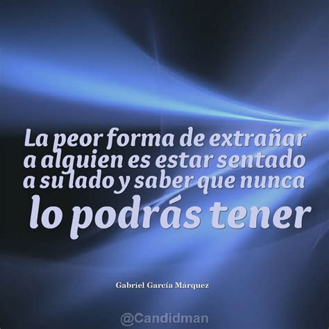La peor forma de extrañar a alguien es estar sentado a su lado y saber