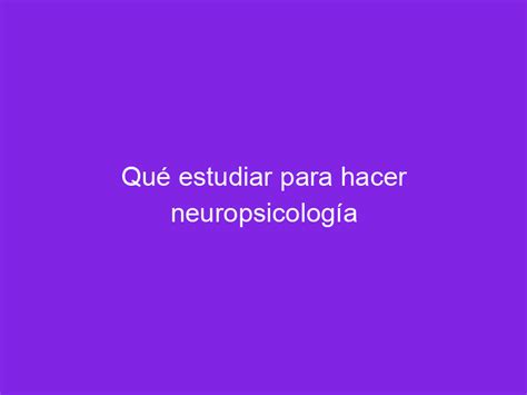 Qué estudiar para hacer neuropsicología Haber estudiado