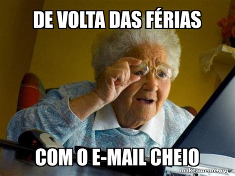 DE VOLTA DAS FÉRIAS O E MAIL CHEIO Internet Grandma Meme Generator