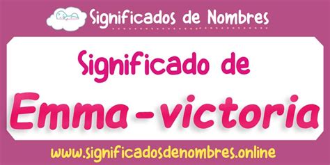 Significado de Emma Victoria APODOS ORIGEN Y MÁS