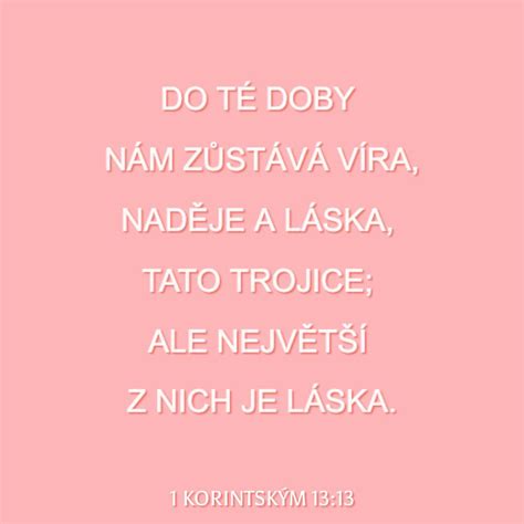 1 Korintským 13 13 Do té doby nám zůstává víra naděje a láska tato