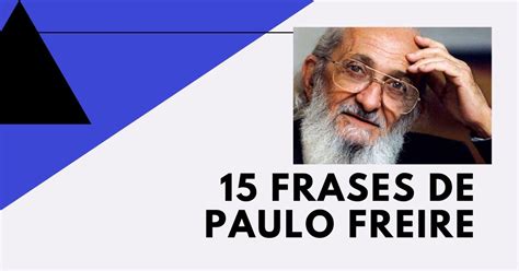 15 Frases de Paulo Freire educacionais e de reflexão