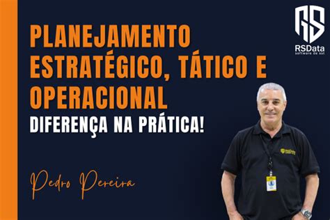 Planejamento Estratégico Tático e Operacional Diferença na prática