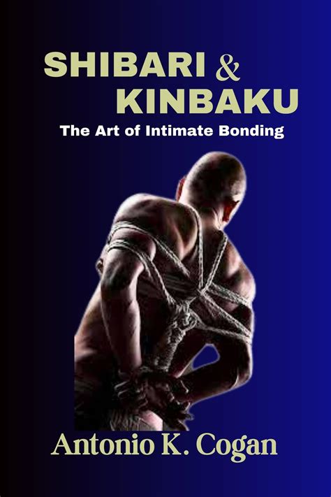 Shibari And Kinbaku The Art Of Intimate Bonding By Antonio K Cogan