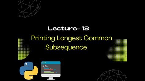 lec 13 print longest common subsequence dynamic programming python youtube