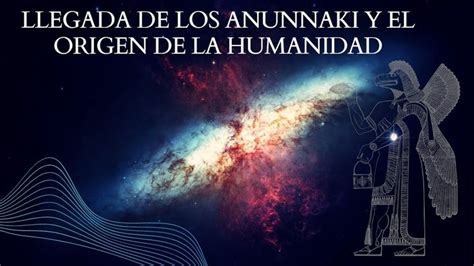 LLEGADA DE LOS ANUNNAKI Y EL ORIGEN DE LA HUMANIDAD