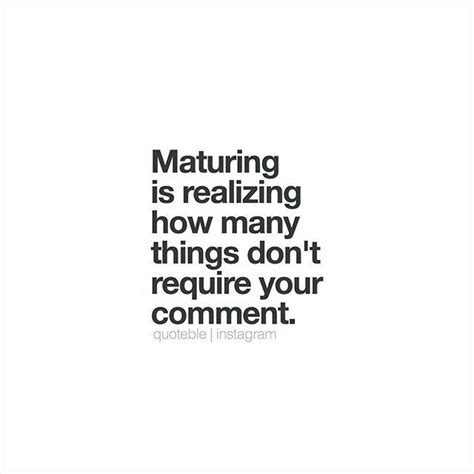 Maturing Is Realizing How Many Things Don T Require Your Comment