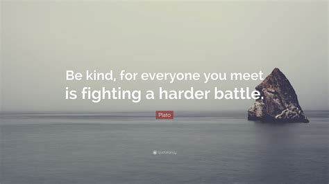 Plato Quote Be Kind For Everyone You Meet Is Fighting A Harder Battle