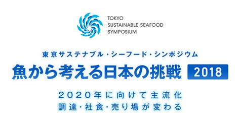 魚から考える日本の挑戦 2018 2020年に向けて主流化 調達社食売り場が変わる 東京サステナブルシーフードシンポジウム