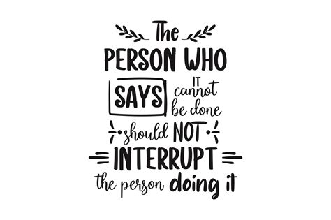 The Person Who Says It Cannot Be Done Should Not Interrupt The Person