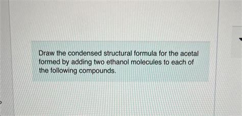 Draw The Condensed Structural Formula For The Acetal Chegg