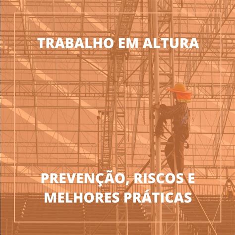 Segurança no trabalho em altura riscos prevenção e melhores práticas