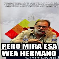 Meme Personalizado Pero Mira Esa Wea Hermano 31773117