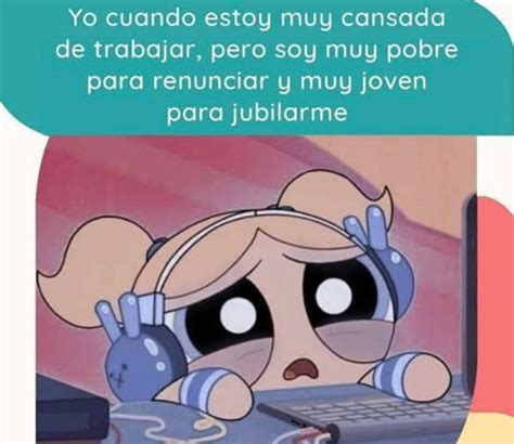Yo Cuando Estoy Muy Cansada De Trabajar Pero Soy Muy Pobre Para