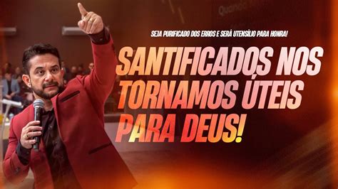 SANTIFICADOS NOS TORNAMOS ÚTEIS PARA DEUS Apóstolo Luiz Henrique l