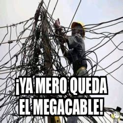 Meme Personalizado Ya Mero Queda El Megacable