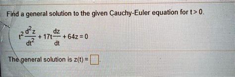 solved find and general solution to the given cauchy euler equation for t 0 242 17tdz 642 0