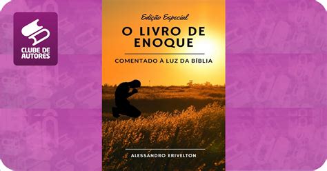 O Livro de Enoque Comentado à Luz da Bíblia por ALESSANDRO ERIVELTON