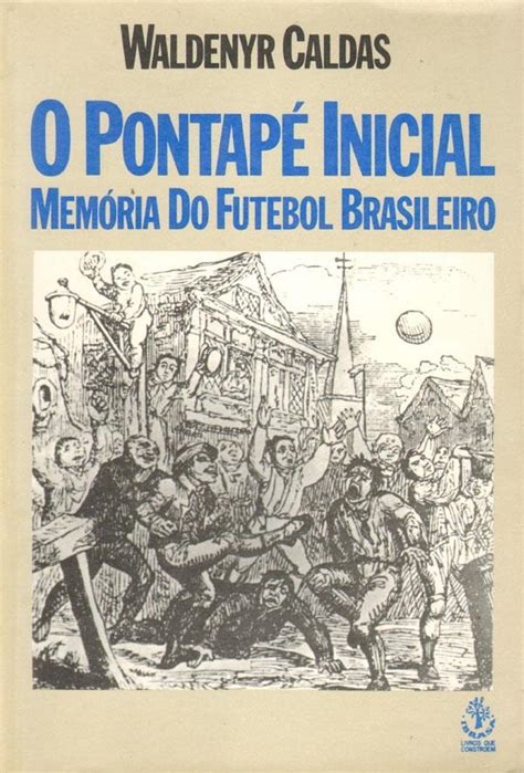 O PONTAPE INICIAL MEMORIA DO FUTEBOL BRASILEIRO 1894 1933 Top Book