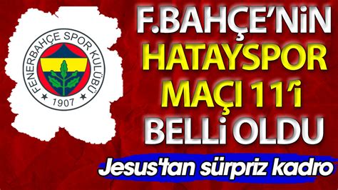 Fenerbahçe nin Hatayspor ilk 11 i belli oldu Jesus tan sürpriz kadro
