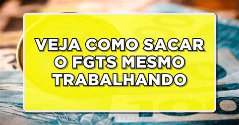 Posso Sacar Meu Fgts Mesmo Trabalhando Veja Quando Voc Consegue Fazer