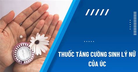 Top 7 loại thuốc tăng cường sinh lý nữ của Úc đang được tin dùng