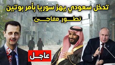 تطور مفاجئ السعودية تتدخل في سوريا بأمر بوتين وترحيل مئات السوريين من