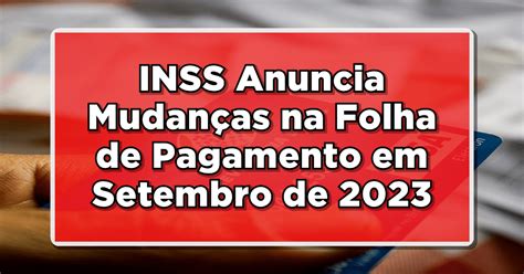 INSS Anuncia Mudanças na Folha de Pagamento em Setembro de 2023 Veja