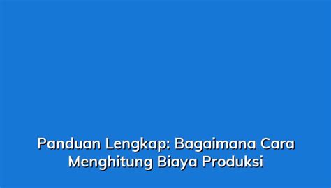 Panduan Lengkap Bagaimana Cara Menghitung Biaya Produksi