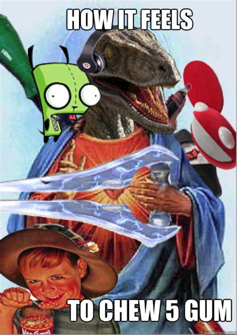 How It Feels To Chew Gum Raptor Jeebus Quickmeme