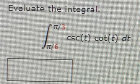 solved evaluate the integral 7 3 csc t cot t dt
