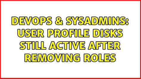 DevOps SysAdmins User Profile Disks Still Active After Removing