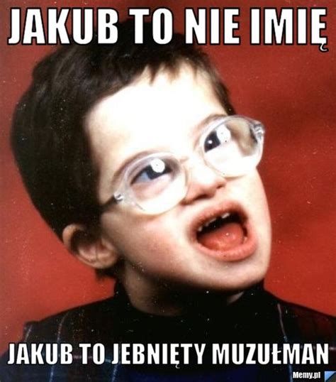 Jakub to nie imię Jakub to Jebnięty Muzułman Memy pl