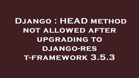 Django Head Method Not Allowed After Upgrading To Django Rest