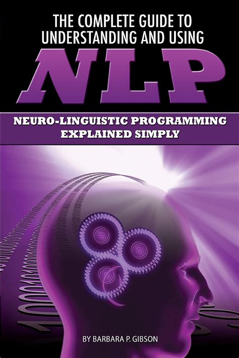 the complete guide to understanding and using nlp neuro linguistic programming explained simply