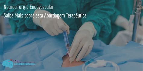 Neurocirurgia Endovascular Saiba Mais sobre esta Abordagem Terapêutica