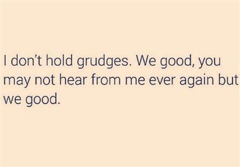 A Quote That Reads I Don T Hold Grudges We Good You May Not Hear From