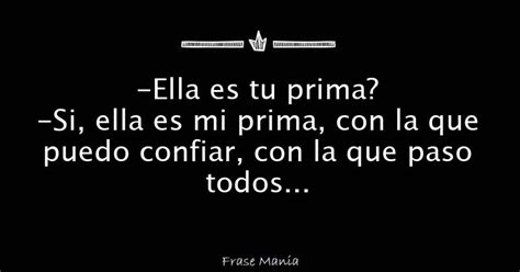 Ella Es Tu Prima Si Ella Es Mi Prima Con La Que Puedo Confiar Con La Que Paso Todos Esos