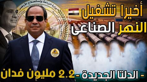 أخيرا تشغيل النهر الصناعى أضخم نهر صناعي في العالم بالصحراء الغربية